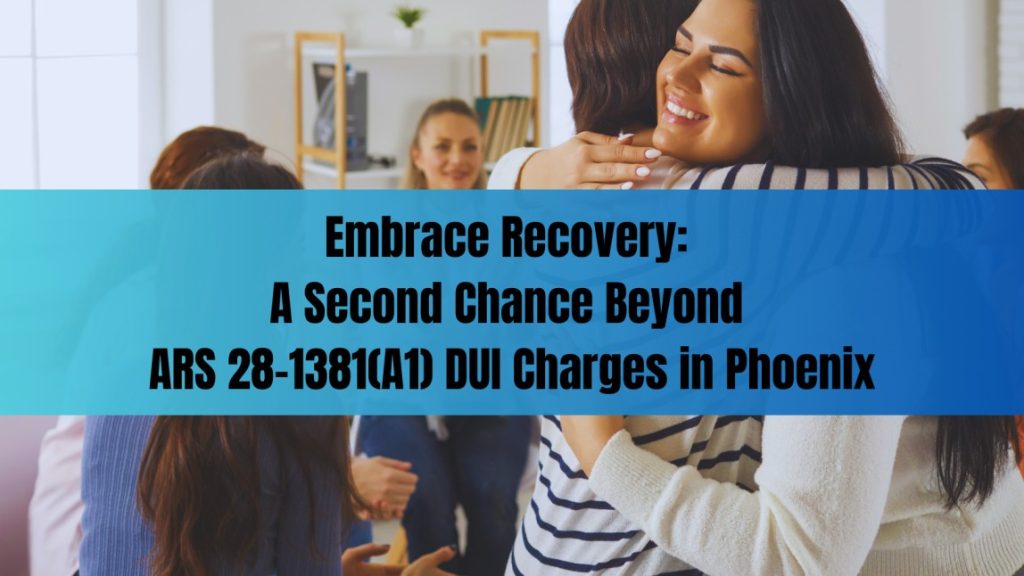 Embrace Recovery: A Second Chance Beyond ARS 28-1381(A1) DUI Charges in Arizona