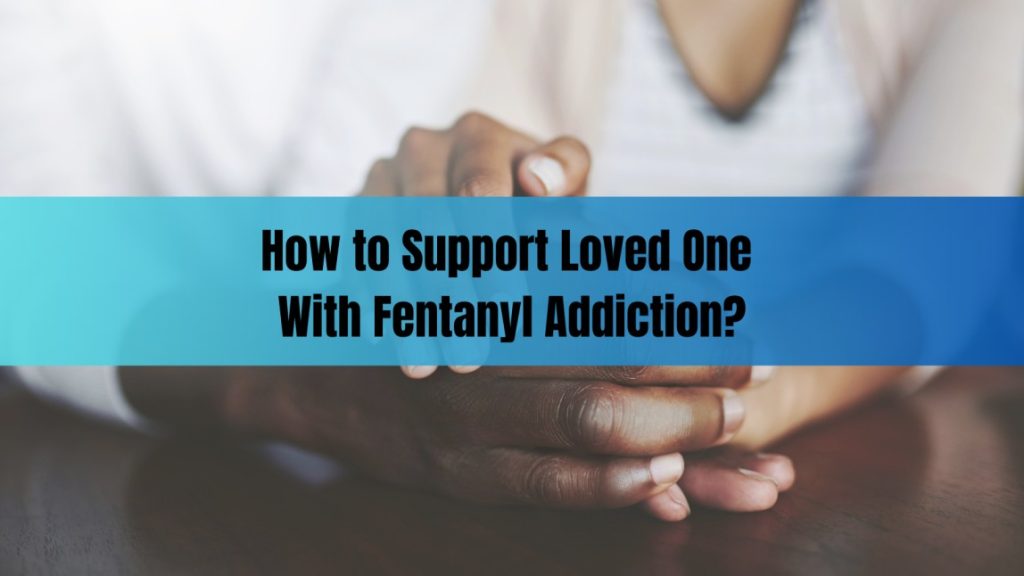 How to Support Loved One with Fentanyl Addiction