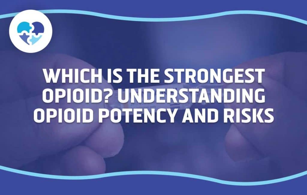 Which is the Strongest Opioid? Understanding Opioid Potency and Risks