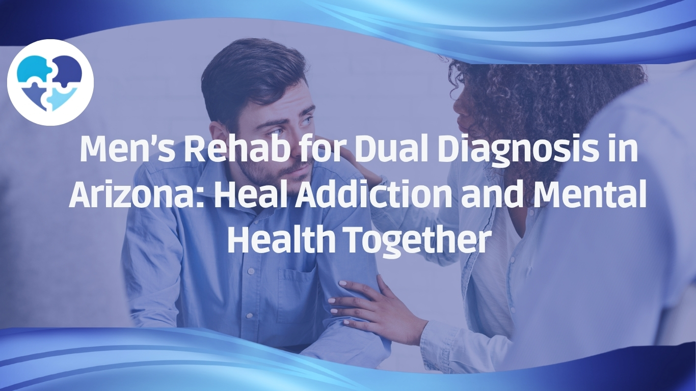 Men’s Rehab for Dual Diagnosis in Arizona: Heal Addiction & Mental Health