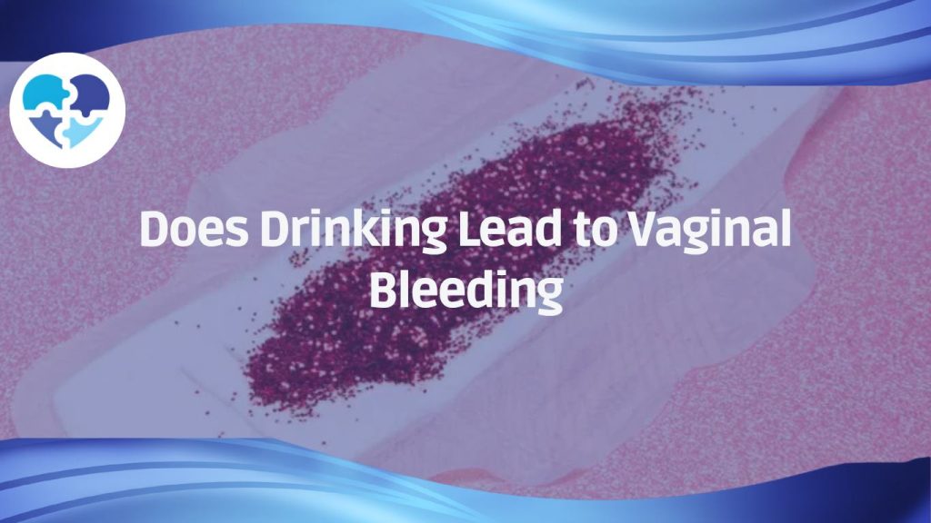 Does Drinking Lead to Vaginal Bleeding? Yes, And Here’s Why